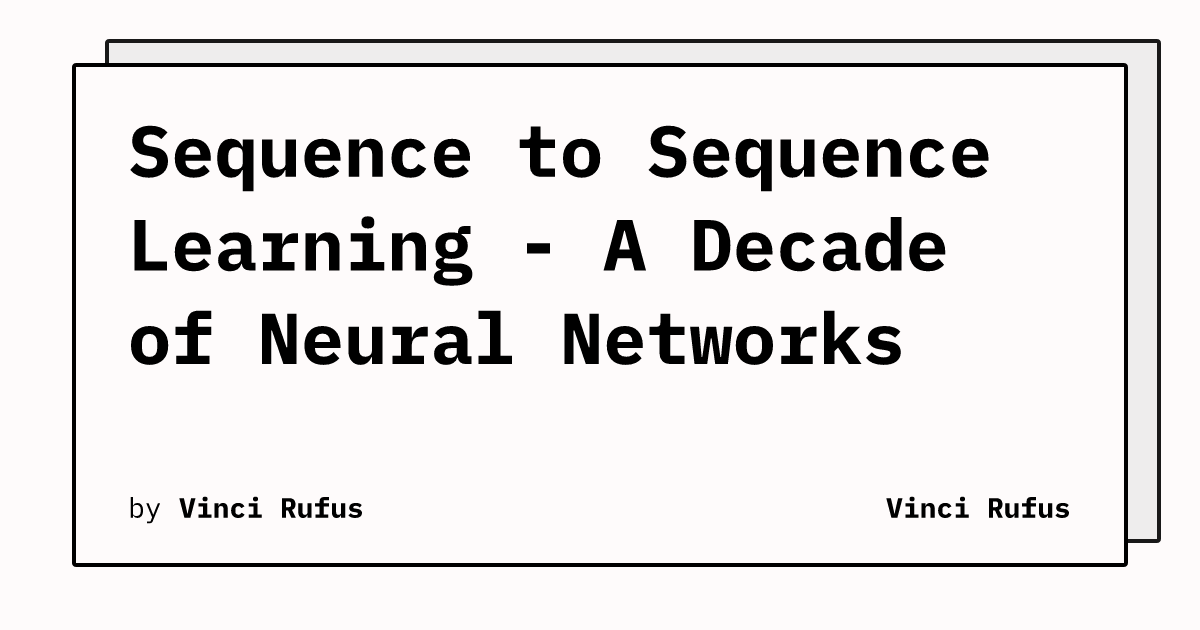 Sequence To Sequence Learning A Decade Of Neural Networks Vinci Rufus
